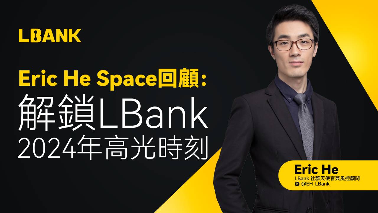 Eric He Space 回顾：解锁 LBank 2024 年高光时刻 | 区块链行业原创深度内容-行业权威分析报告解读-区块链技术应用分析 ...